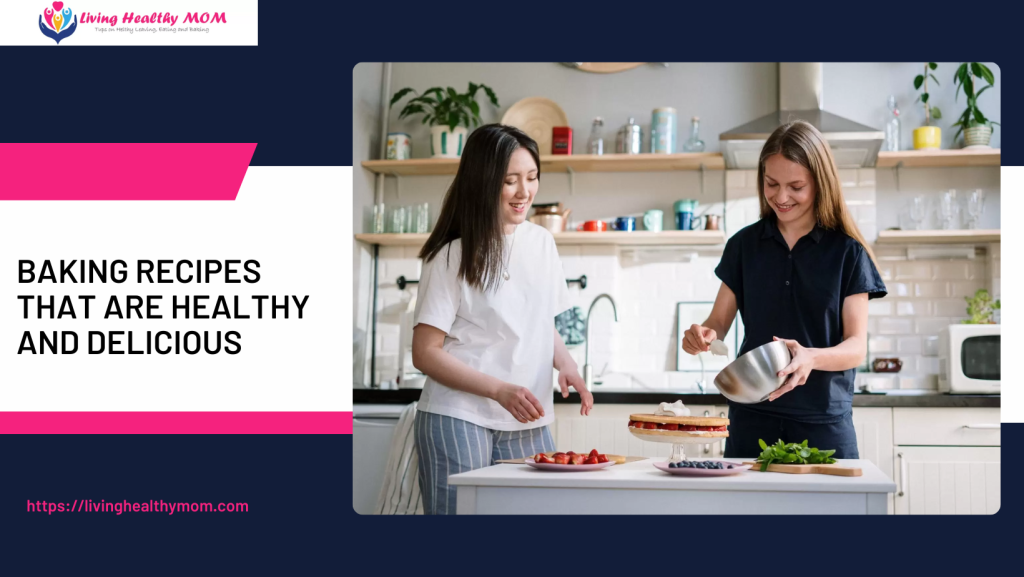 Baking Recipes That Are Healthy And Delicious - Living Healthy Mom